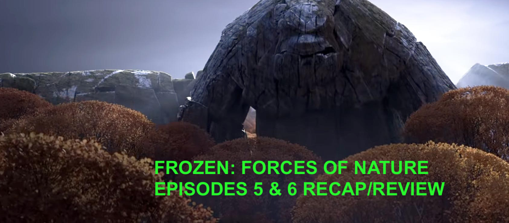 FROZEN: FORCES OF NATURE – Episodes 5 & 6 – Recap, Review, and ...